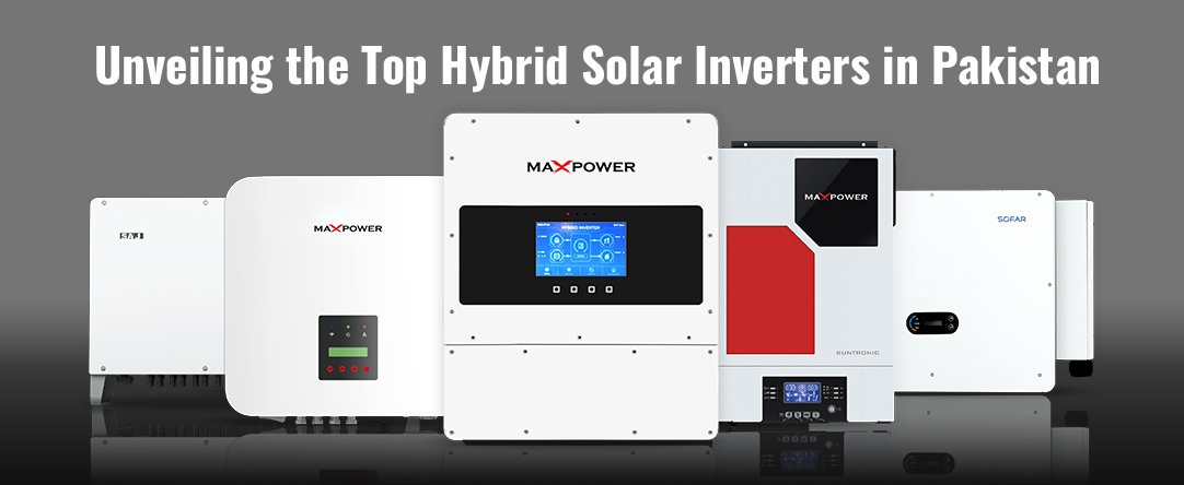 Unveiling the Top Hybrid Solar Inverters in Pakistan - Maxpower